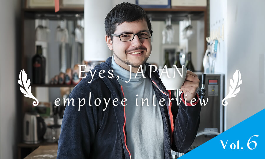 Eyes, JAPAN employee interview【Vol. 6】Yearning for Japan. From Germany ...
